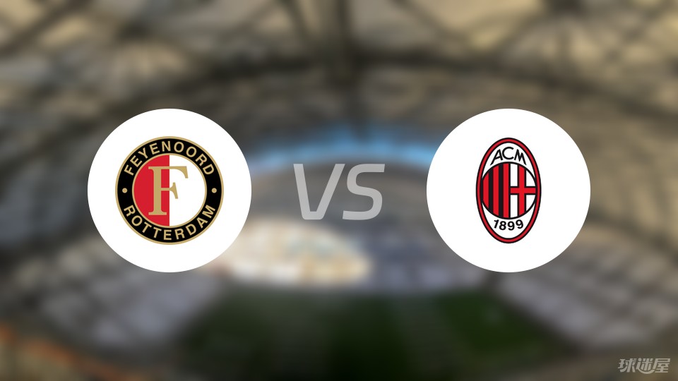 【欧冠】费耶诺德vsAC米兰伤病名单最新(2025年02月13日) - 球迷屋